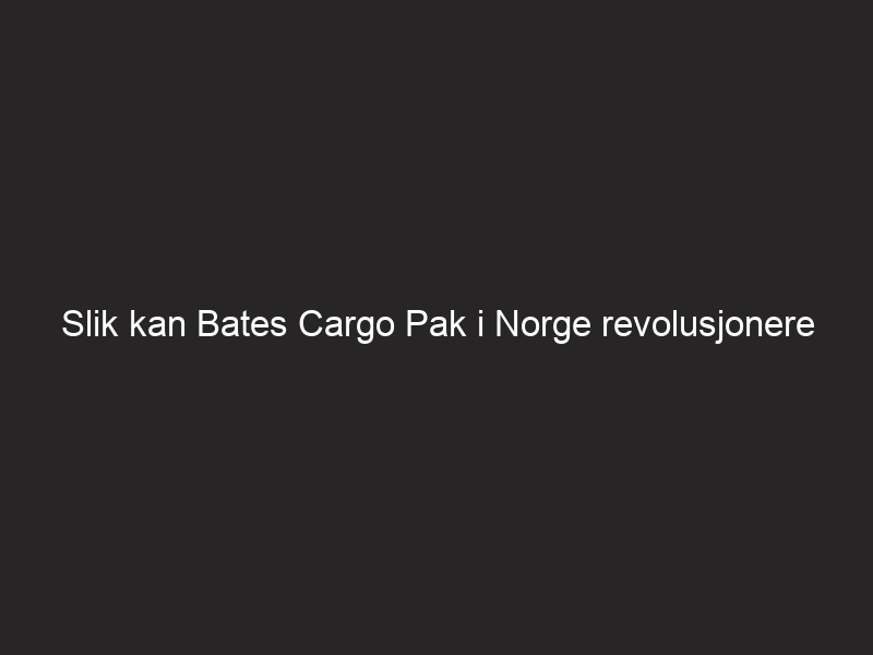 Slik kan Bates Cargo Pak i Norge revolusjonere lastsikring med ...